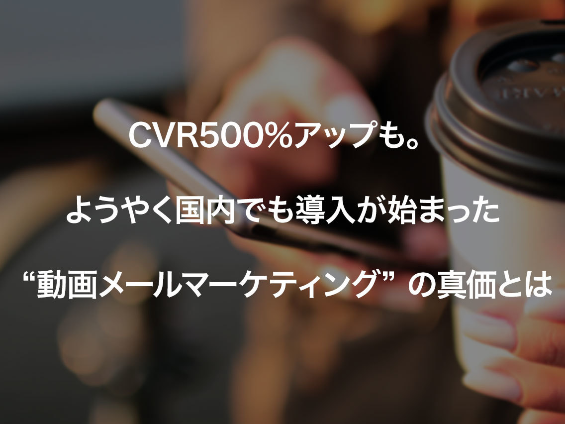CVR500%アップも。ようやく国内でも導入が始まった “動画メールマーケティング” の真価とは｜ferret [フェレット]