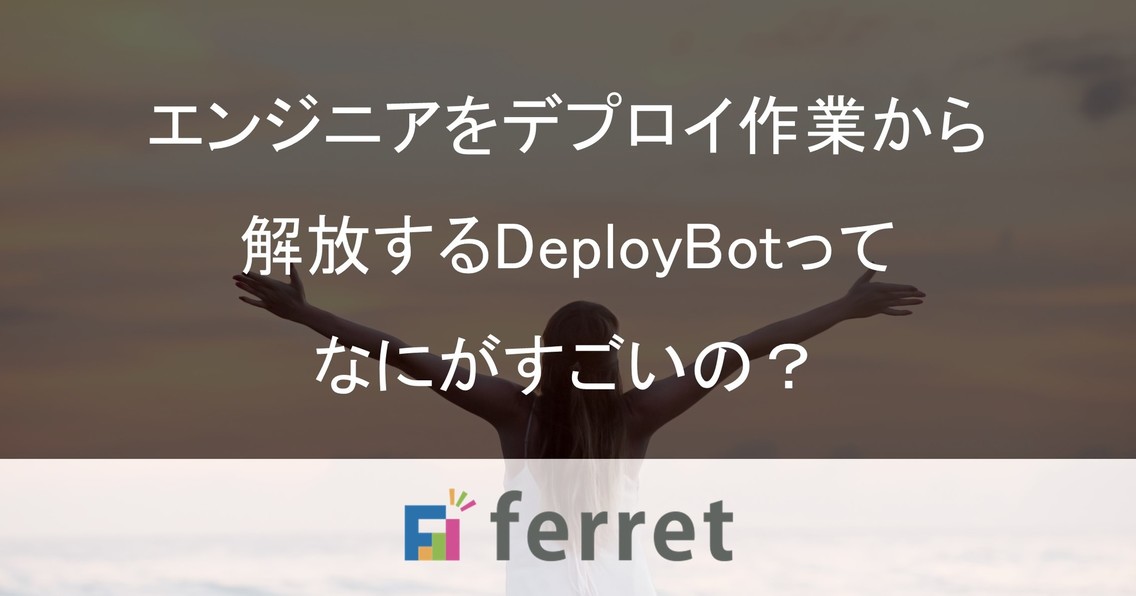 エンジニアをデプロイ作業から開放するDeployBotってなにがすごいの？｜ferret [フェレット]
