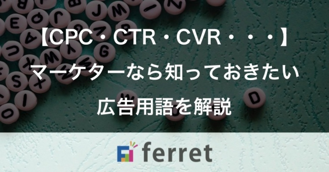 【CPC・CTR・CVR・・・】マーケターなら知っておきたい広告用語を解説｜ferret [フェレット]