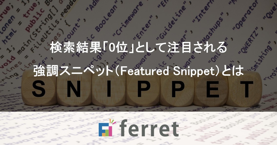 強調スニペット（Featured Snippets）とは？検索結果「0位」とも呼ばれる重要枠｜ferret [フェレット]