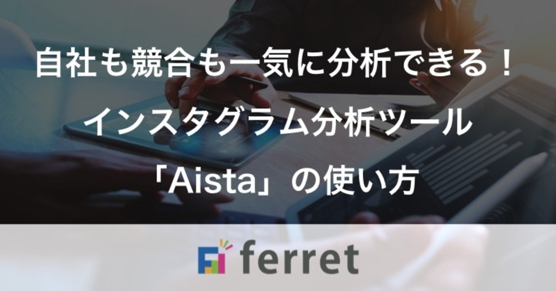 Aistaとは〜自社も競合も一気に分析できるインスタグラム分析ツールの使い方を解説｜ferret [フェレット]
