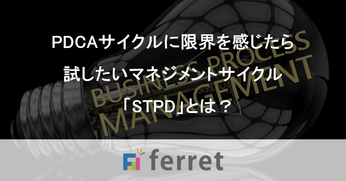 「STPD」とは｜PDCAの運用に限界を感じたら試したいマネジメントサイクル｜ferret [フェレット]