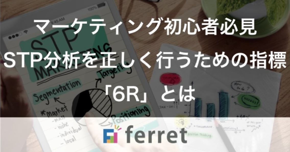 【テンプレートあり】6Rとは〜STP分析を正しく行うために欠かせないフレームワーク｜ferret [フェレット]