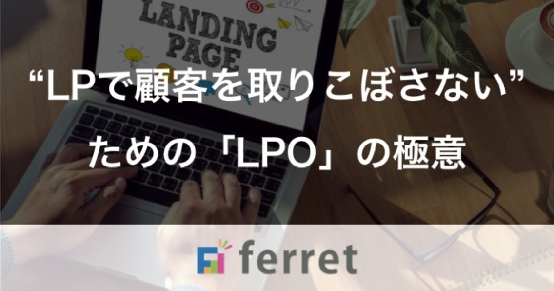今さら聞けない“LPで顧客を取りこぼさない”ための「LPO」の極意｜ferret [フェレット]