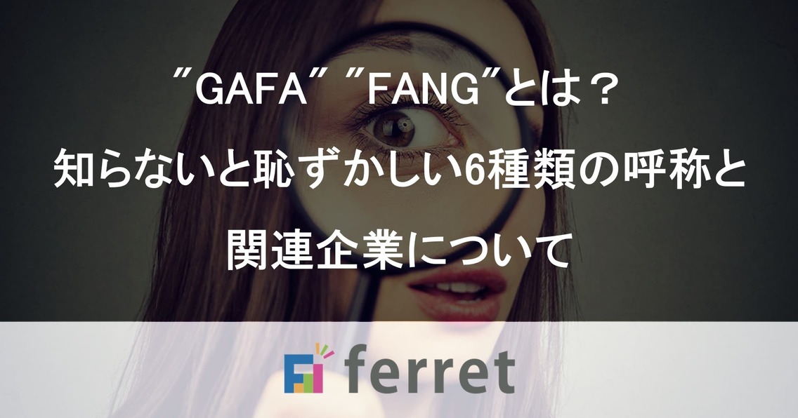 "GAFA" "FANG"とは？問題点や種類の呼称と関連企業について｜ferret [フェレット]