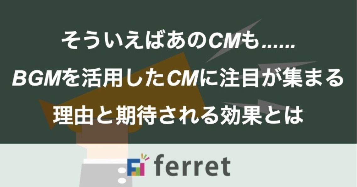 そういえばあのCMも......。BGMを活用したCMに注目が集まる理由と期待される効果とは｜ferret [フェレット]
