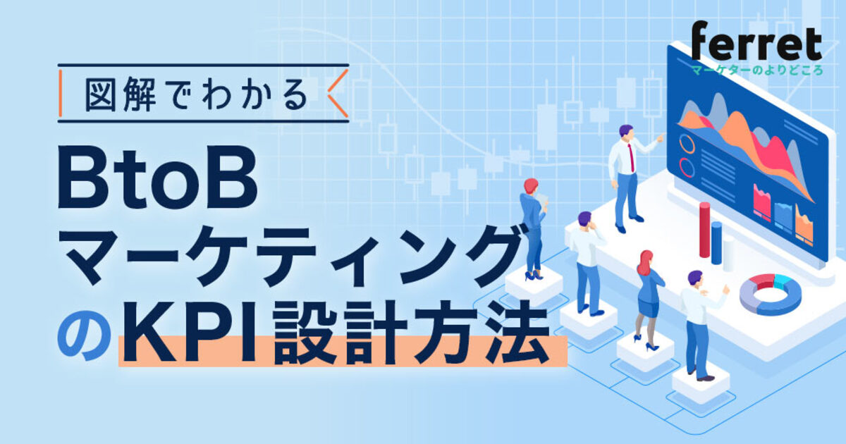 BtoBマーケティングのKPI設計方法を図解解説！必要性や設定手順、施策ごとのポイントを解説｜ferretメディア