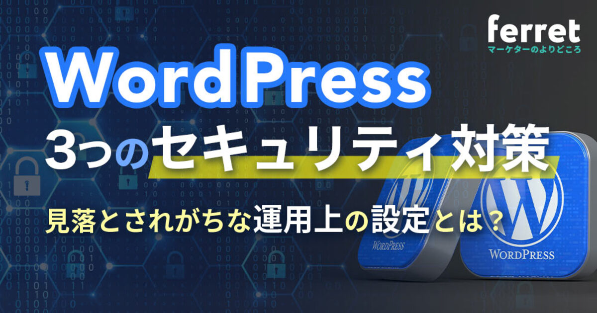 WordPressの3つのセキュリティ対策。見落とされがちな「運用上の設定」とは？｜ferretメディア