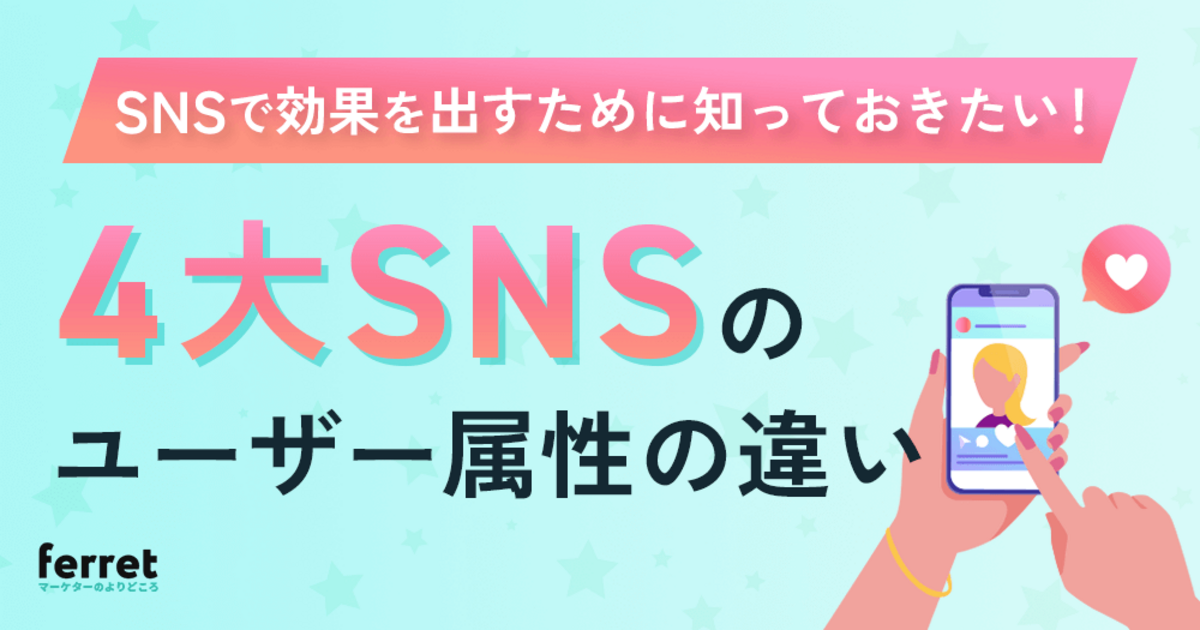 SNS広告で成果を出すために知っておきたい！4大SNSのユーザー属性の違い｜ferretメディア