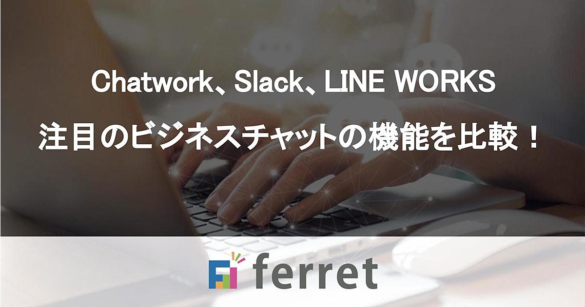 【Chatwork、Slack、LINE WORKS】注目のビジネスチャットの機能を比較！｜ferretメディア