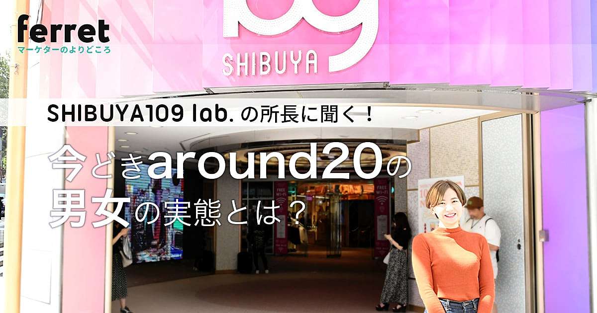 SHIBUYA109 lab.の所長に聞く！今どきaround20の男女の実態とは？｜ferretメディア