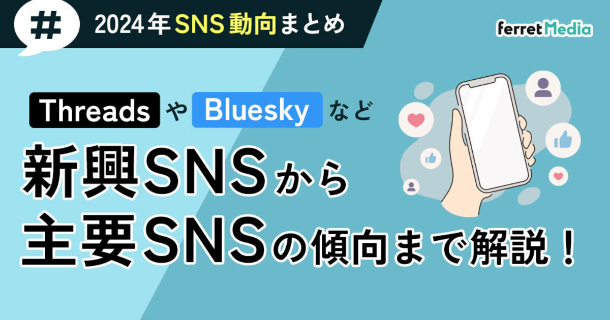 【2024年SNS動向まとめ】ThreadsやBlueskyなど新興SNSから主要SNSの傾向まで解説！｜ferretメディア
