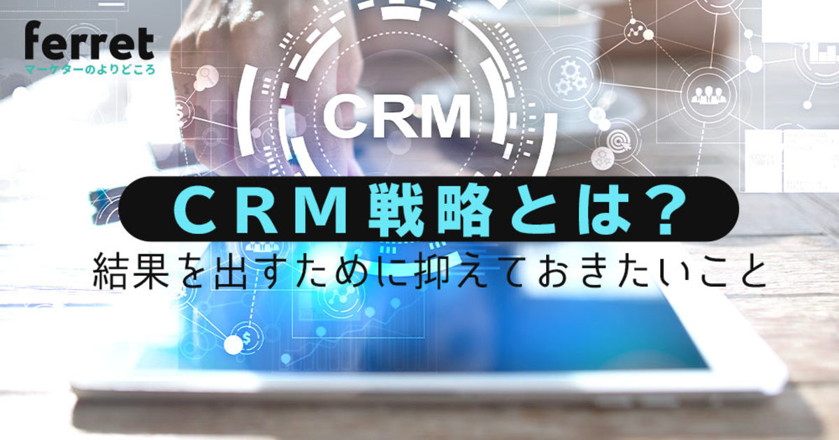 CRM戦略とは？導入のメリットやポイントを詳細解説！｜ferretメディア