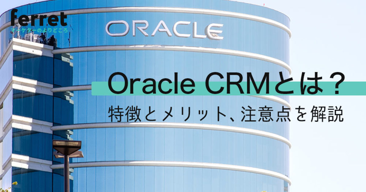 Oracle CRMとは？特徴と導入のメリット、注意点を解説｜ferretメディア
