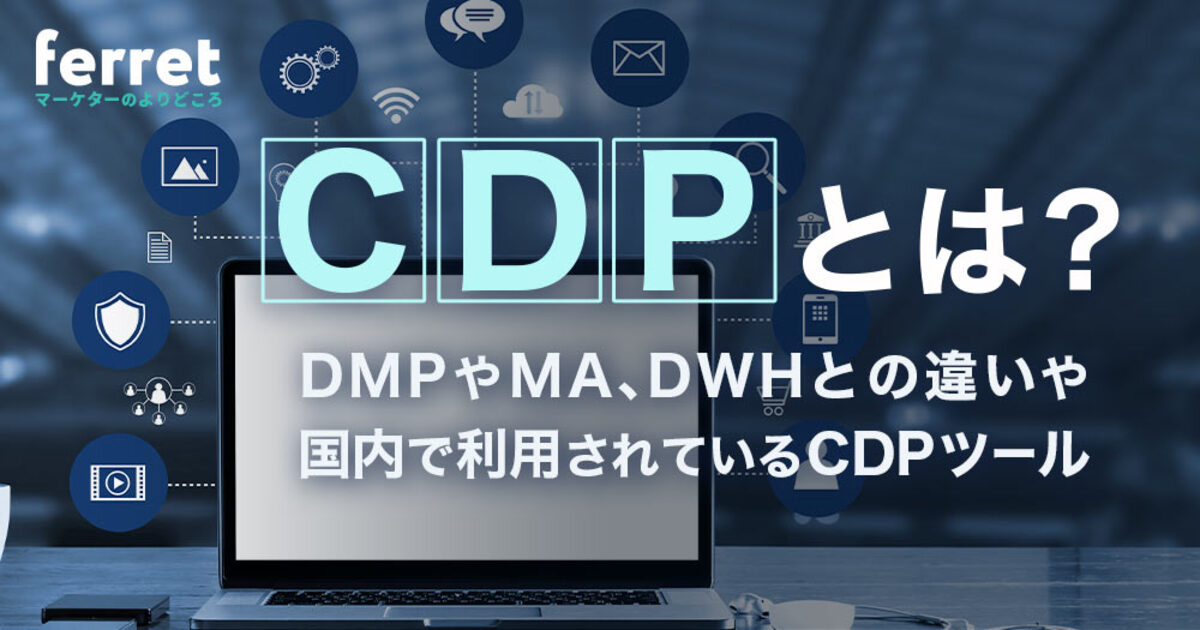 CDPとは？DMPやMA、DWHとの違いや国内の代表的なCDPツール5選｜ferretメディア