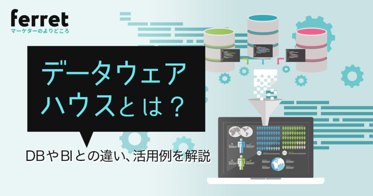 DWH（データウェアハウス）とは？DBやBIとの違い、主なツールを解説｜ferretメディア