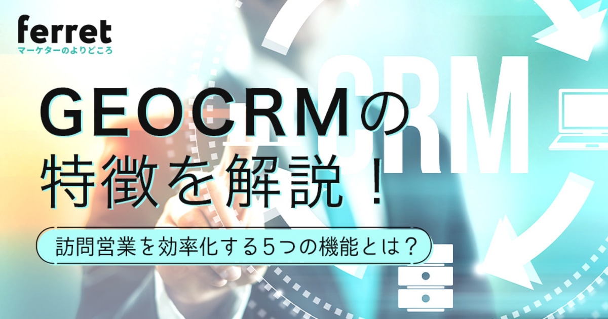 GEO CRMの特徴を解説！訪問営業を効率化する5つの機能とは？｜ferretメディア