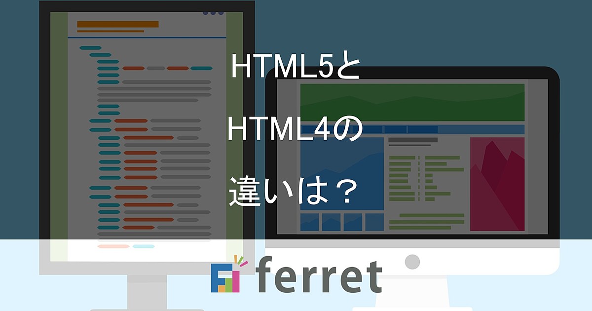 HTML5とHTML4の違いとは？改めて知っておきたい基礎知識｜ferretメディア