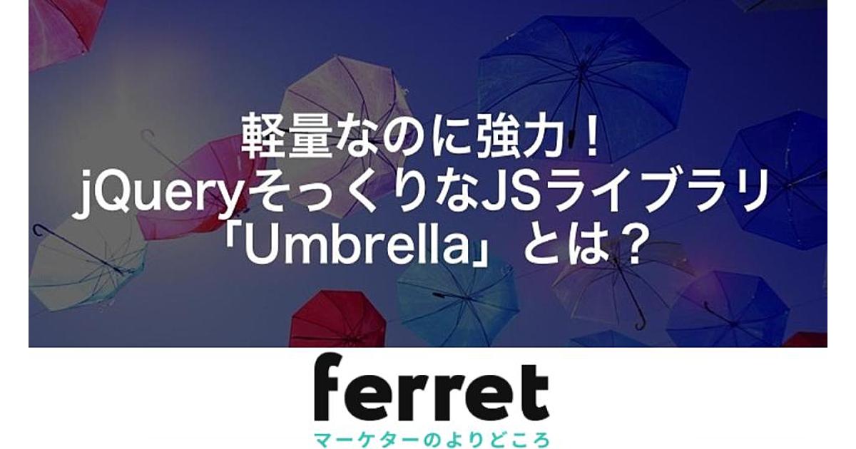 軽量なのに強力！jQueryそっくりなJavaScriptライブラリ「Umbrella」とは？｜ferretメディア