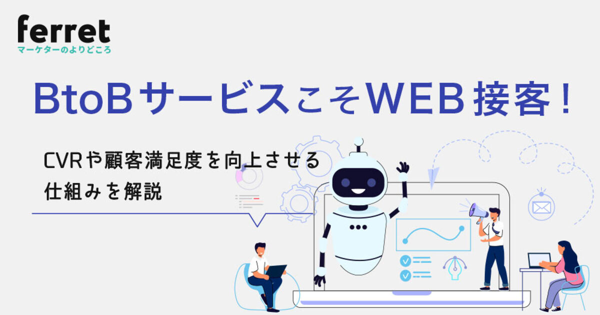 BtoBサービスのWEB接客の必要性。CVRや顧客満足度の向上に必要な仕組みとは｜ferretメディア