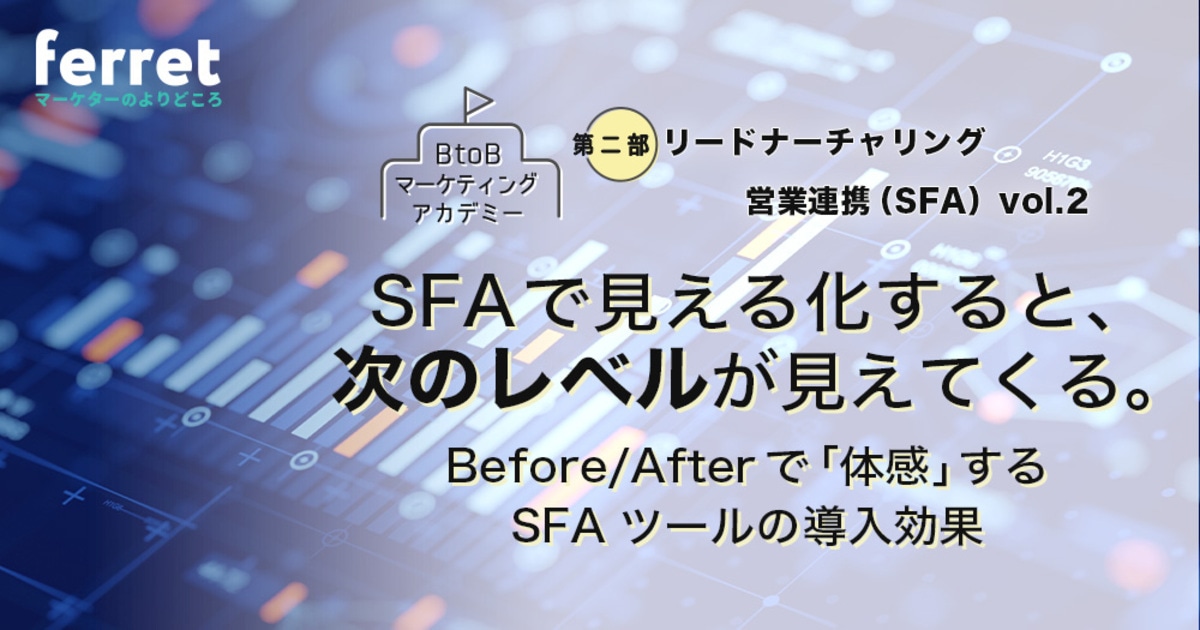 SFAで見える化すると、次のレベルが見えてくる。Before/Afterで「体感」するSFAツールの導入効果｜ferretメディア