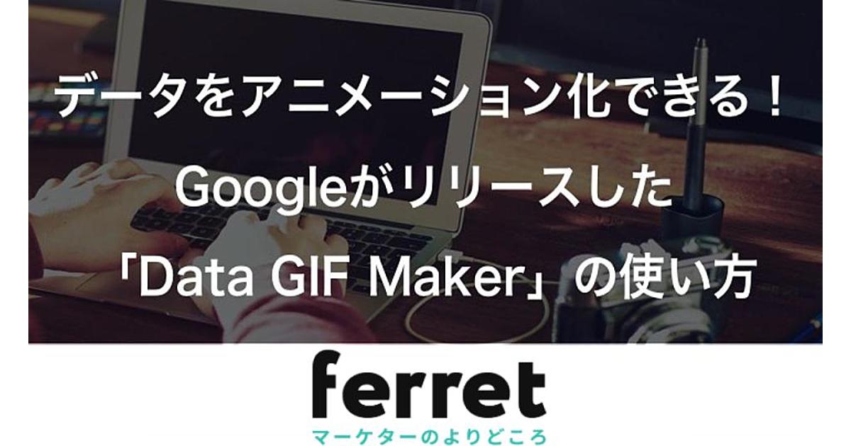 簡単にデータをアニメ化！Googleがリリースした「Data GIF Maker」の使い方｜ferretメディア