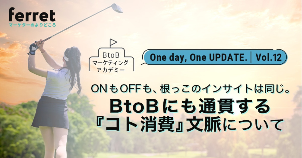 ONもOFFも、根っこのインサイトは同じ。BtoBにも通貫する『コト消費』文脈について｜ferretメディア
