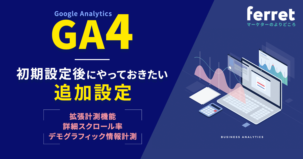 GA4の初期設定後にやっておきたい追加設定。拡張計測機能・詳細スクロール率・デモグラフィック情報計測｜ferretメディア