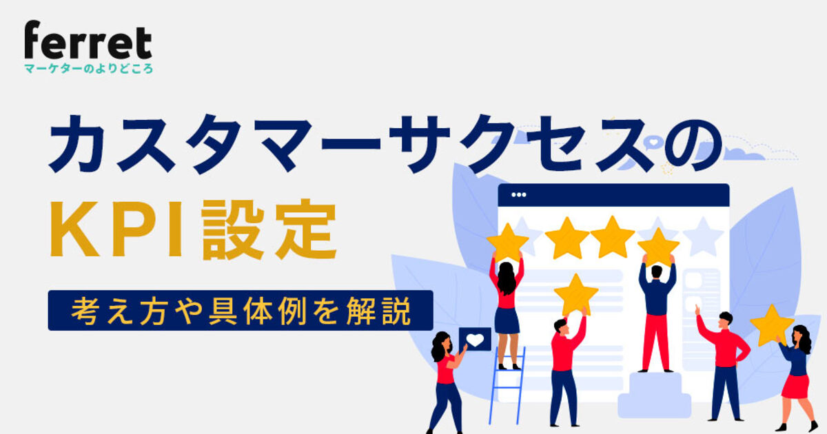 カスタマーサクセスのKPIはどうすべき？顧客満足を高めるKPIの考え方と設定方法を解説｜ferretメディア