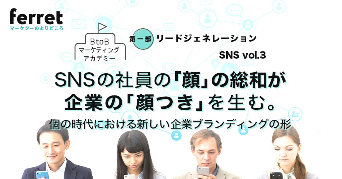 SNSの社員の「顔」の総和が企業の「顔つき」を生む。個の時代における新しい企業ブランディングの形｜ferretメディア