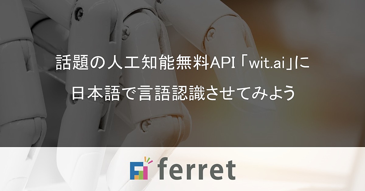 実践！話題の人工知能無料API「wit.ai」に日本語で言語認識させてみよう｜ferretメディア