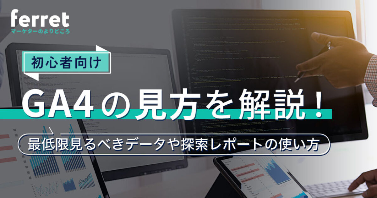 【初心者向け】GA4の見方を解説！最低限見るべきデータや探索レポートの使い方｜ferretメディア