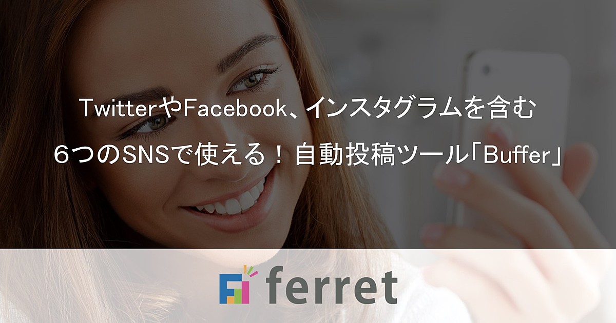 連携できるSNSはTwitterやFacebookを含めて6種類！自動投稿ツール「Buffer」とは？｜ferretメディア