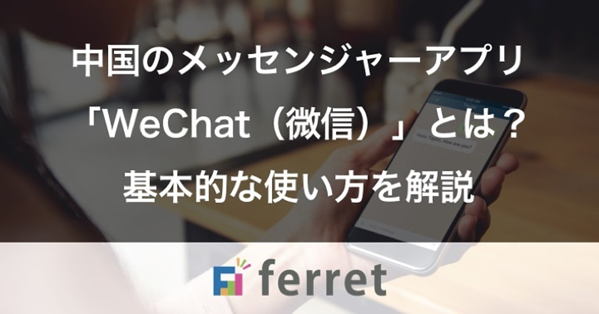 アジア展開に欠かせないSNS「WeChat（微信）」とは？基本的な使い方を解説｜ferretメディア