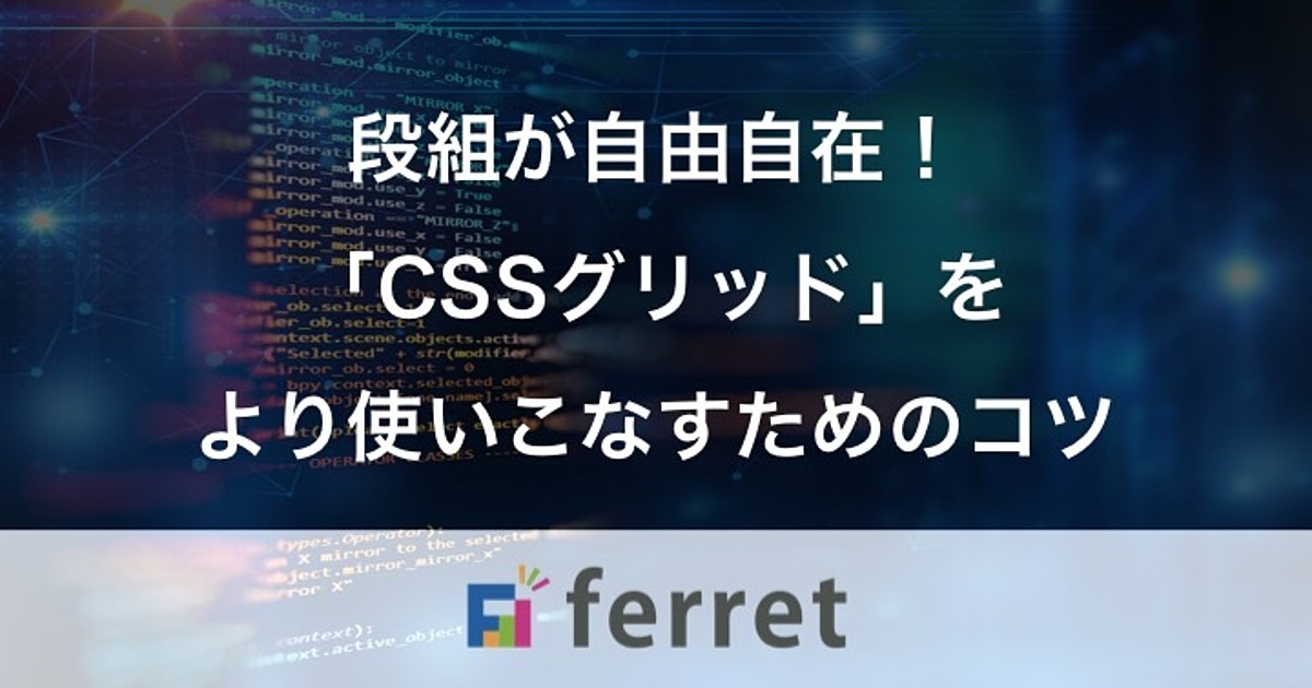 段組が自由自在！「CSSグリッド」をより使いこなすための4つのTips｜ferretメディア