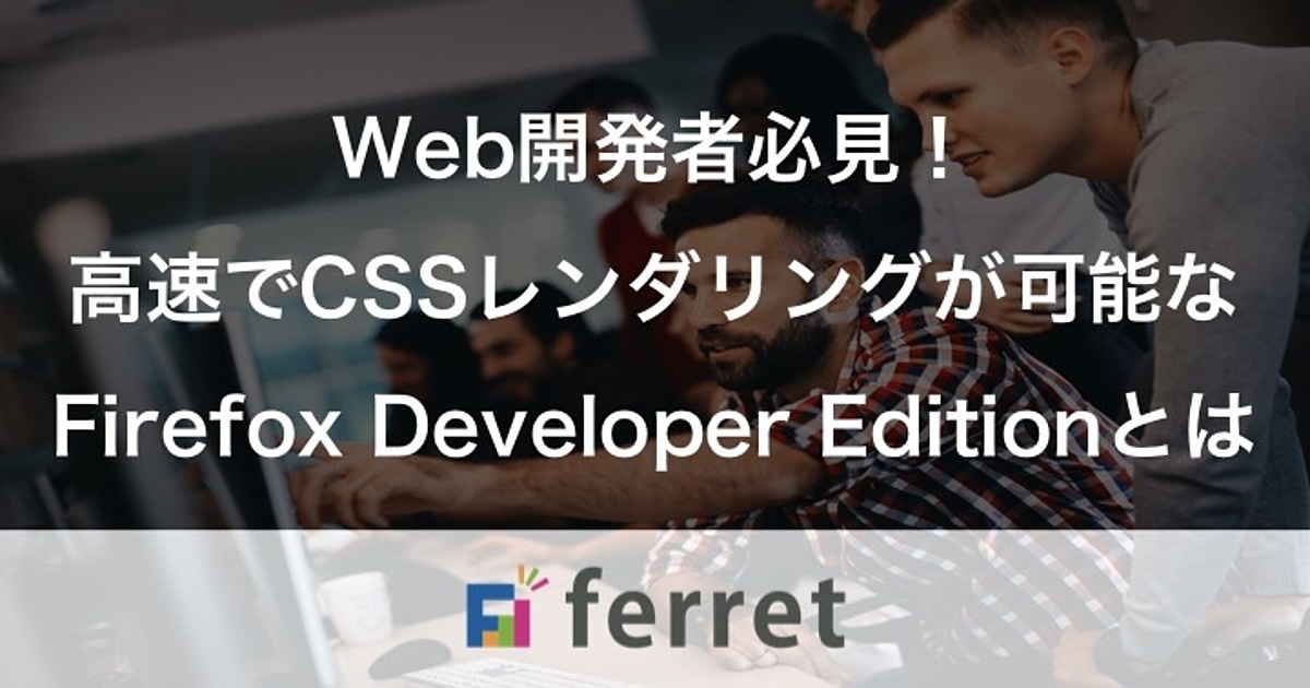 Web開発者必見！高速でCSSレンダリングが可能なFirefox Developer Editionとは？｜ferretメディア