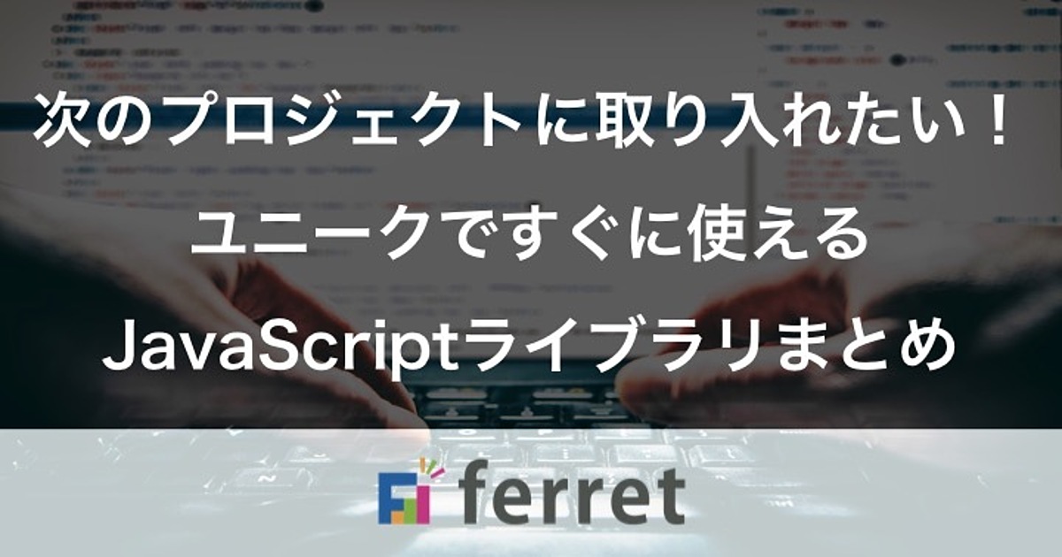 次のプロジェクトに取り入れたい！ユニークですぐに使えるJavaScriptライブラリ10選｜ferretメディア