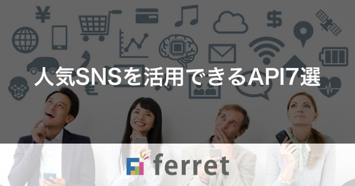 人気SNSを活用できるAPI7選｜ferretメディア