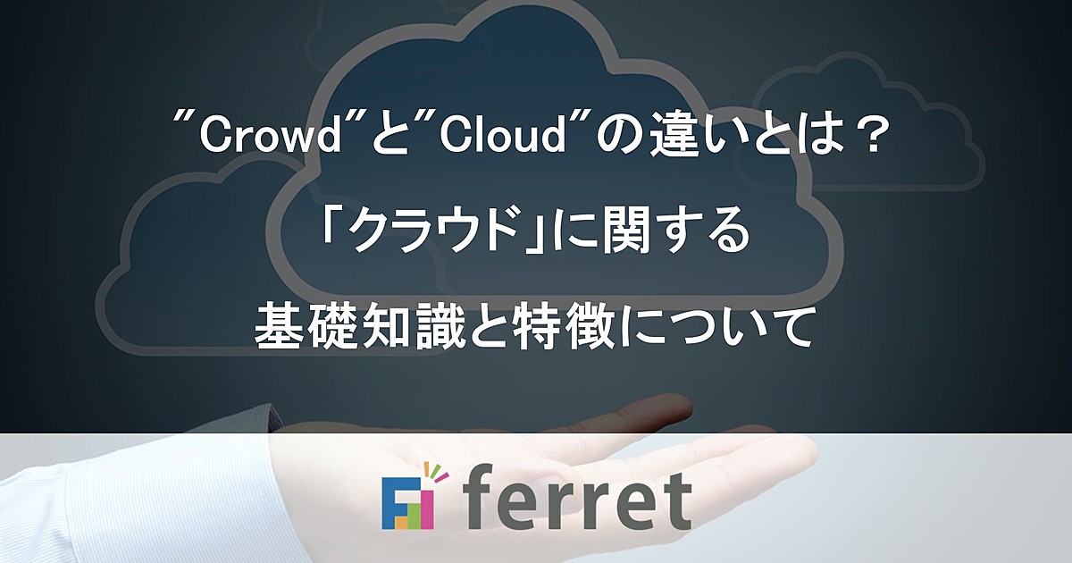 "Crowd"と"Cloud"の違いとは？「クラウド」に関する基礎知識と特徴を解説｜ferretメディア