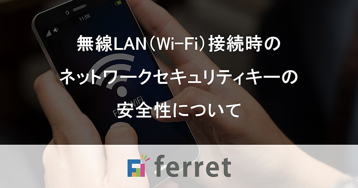無線LAN（Wi-Fi）接続時のネットワークセキュリティキーの安全性について｜ferretメディア