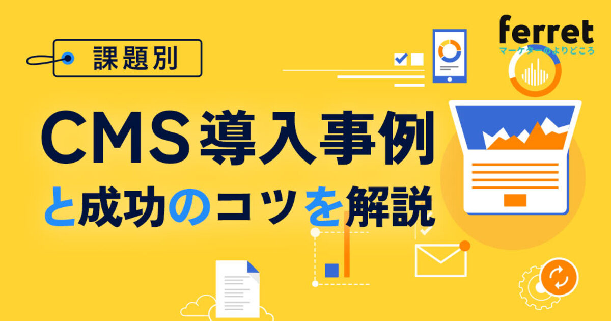 CMS導入事例から見るWebサイト運用成功のコツとは？悩みや課題別に紹介｜ferretメディア